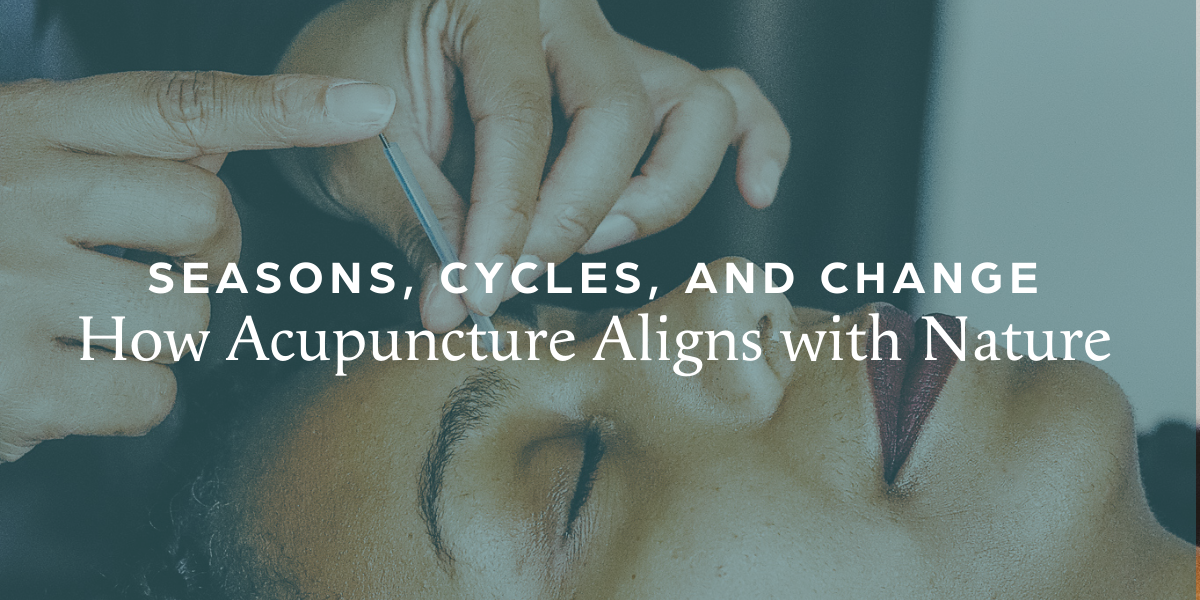 Seasons, Cycles, and Change: How Acupuncture Aligns with Nature - The ...